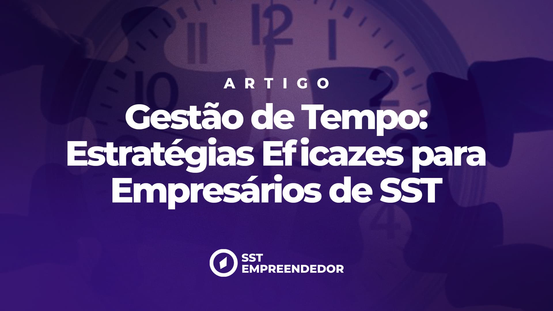 Gestão de Tempo: Estratégias Eficazes para Empresários de SST